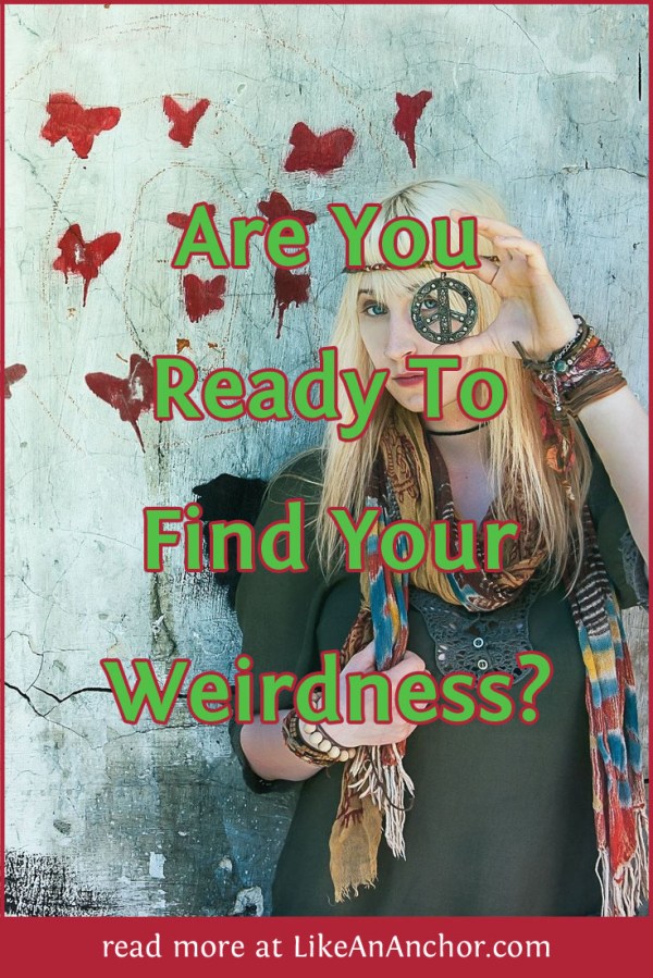 Are You Ready To Find Your Weirdness? – Like An Anchor