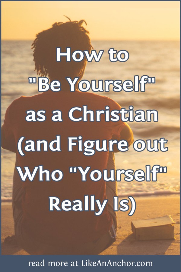 How to “Be Yourself” as a Christian (and Figure out Who “Yourself ...