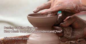 Putting God in a Clay Pot: How Much Does the Lord Understand You ...