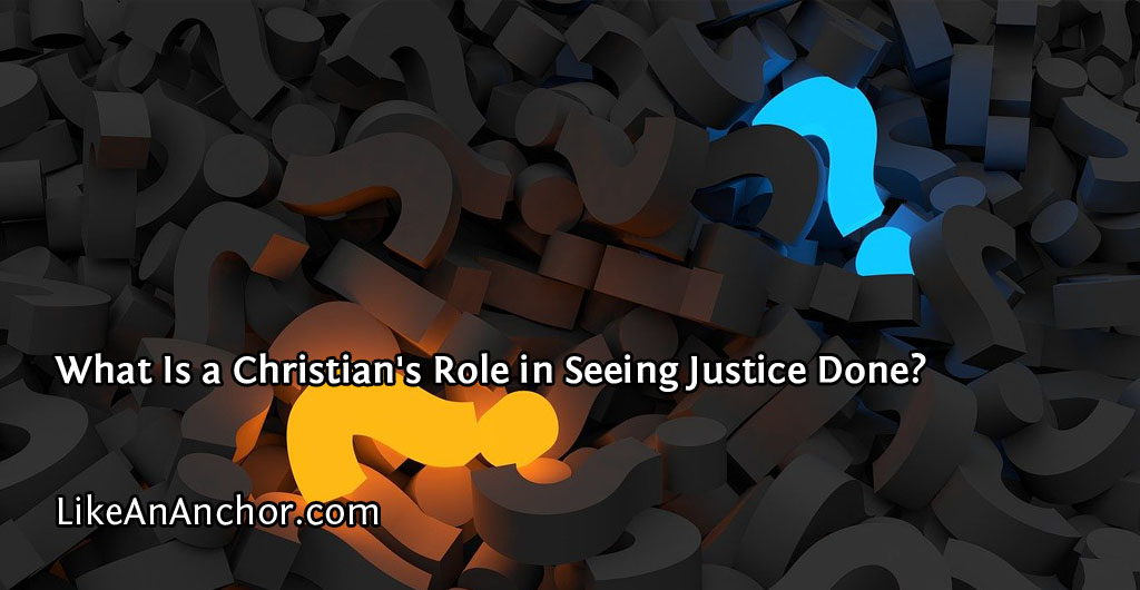 What Is a Christian’s Role in Seeing Justice Done? – Like An Anchor