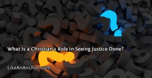 What Is a Christian’s Role in Seeing Justice Done? – Like An Anchor