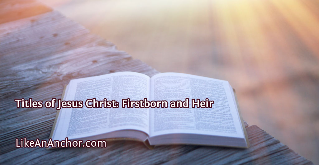 Titles of Jesus Christ: Firstborn and Heir – Like An Anchor