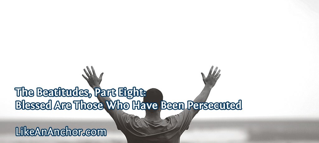 The Beatitudes, Part Eight: Blessed Are Those Who Have Been Persecuted ...