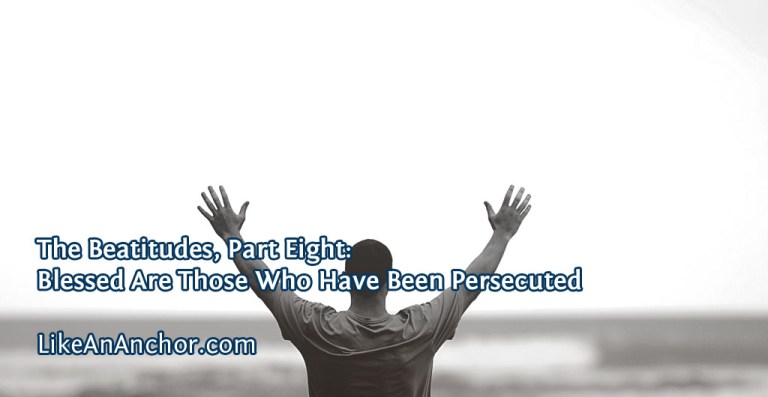 The Beatitudes, Part Eight: Blessed Are Those Who Have Been Persecuted ...
