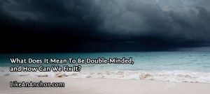 What Does It Mean To Be Double-Minded, and How Can We Fix It? – Like An ...