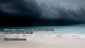 What Does It Mean To Be Double-Minded, and How Can We Fix It? – Like An ...
