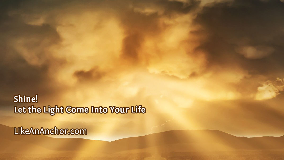 Shine! Let the Light Come Into Your Life – Like An Anchor