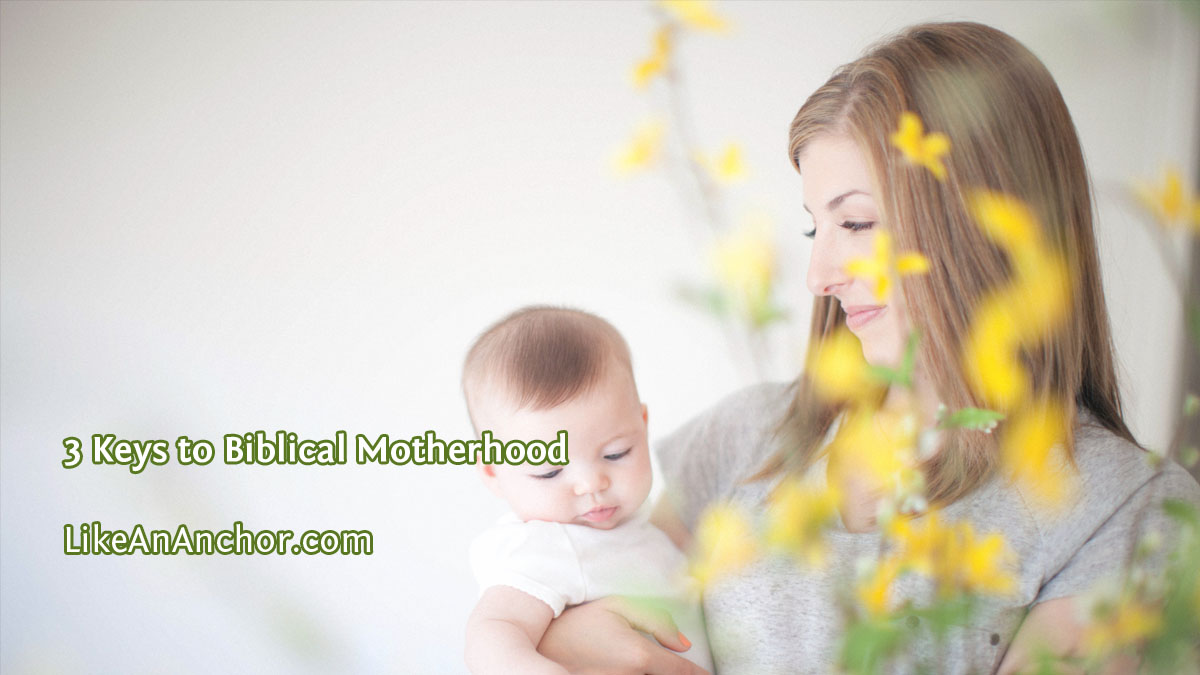 3 Keys to Biblical Motherhood – Like An Anchor