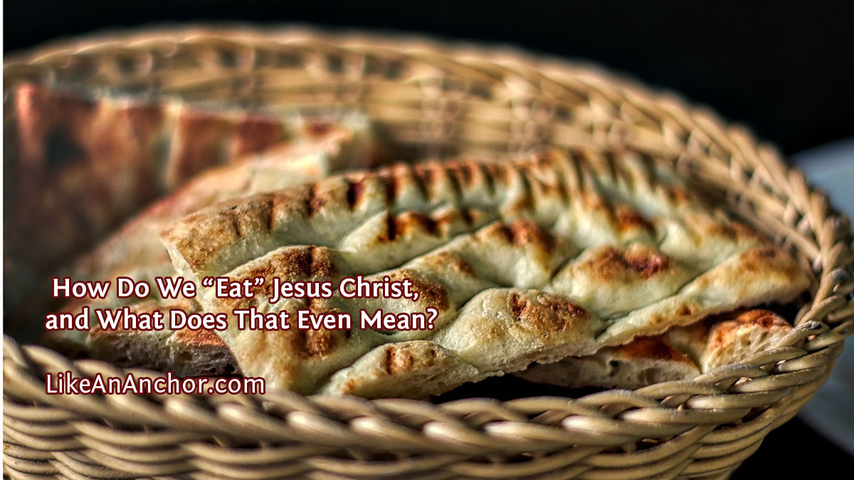 How Do We “Eat” Jesus Christ, and What Does That Even Mean? – Like An ...